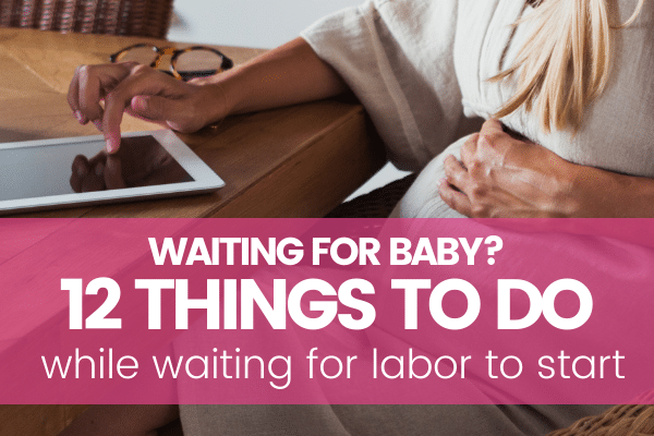 Waiting for Baby? Things to Do While Waiting for Labor to Start